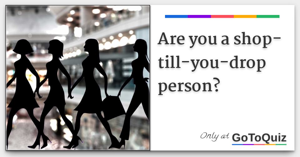 Are you a shop-till-you-drop person?