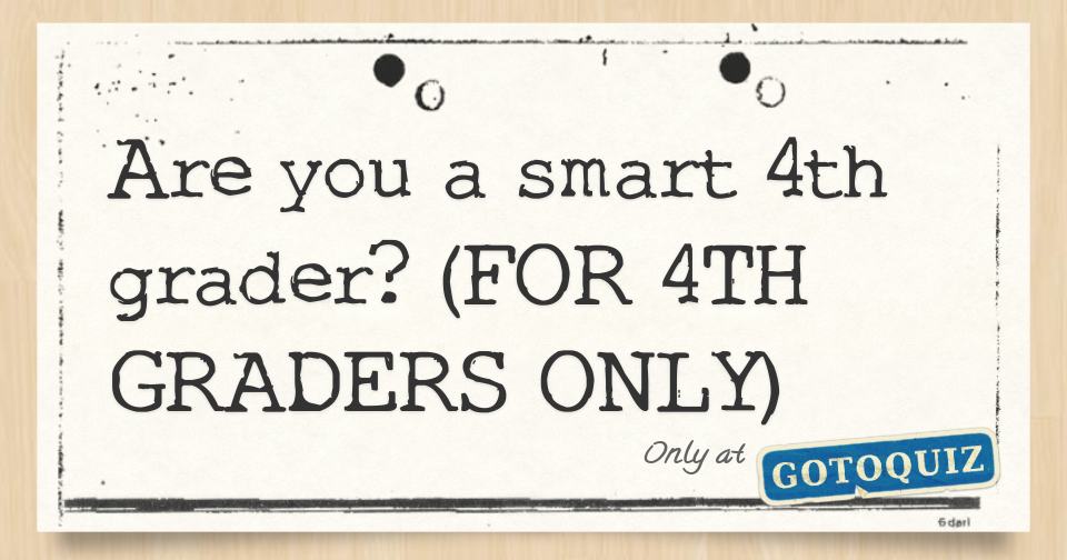 Are you a smart 4th grader? (FOR 4TH GRADERS ONLY)