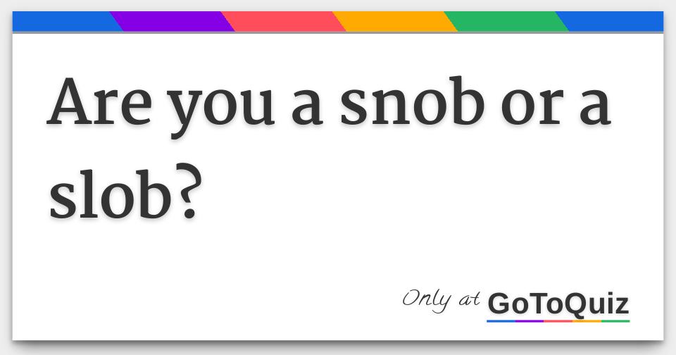 Are you a snob or a slob?