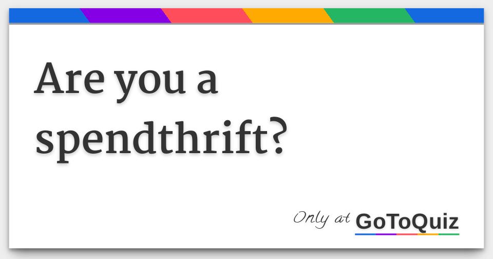 Are you a spendthrift?