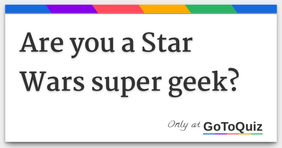 Are you a Star Wars super geek?