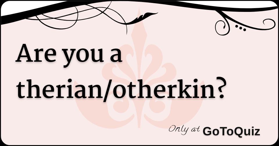 Are you a therian/otherkin?