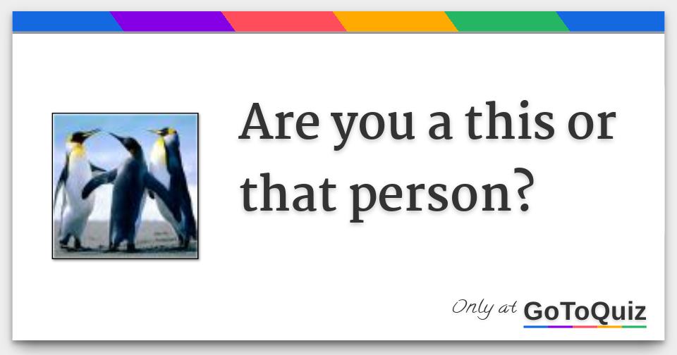 Are you a this or that person?