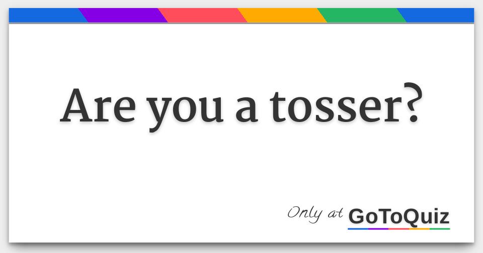 Are you a tosser?