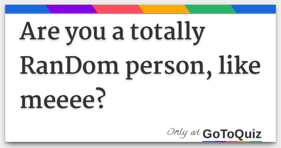 Are you a totally RanDom person, like meeee?
