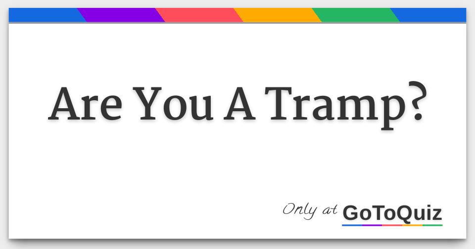 Are You A Tramp?