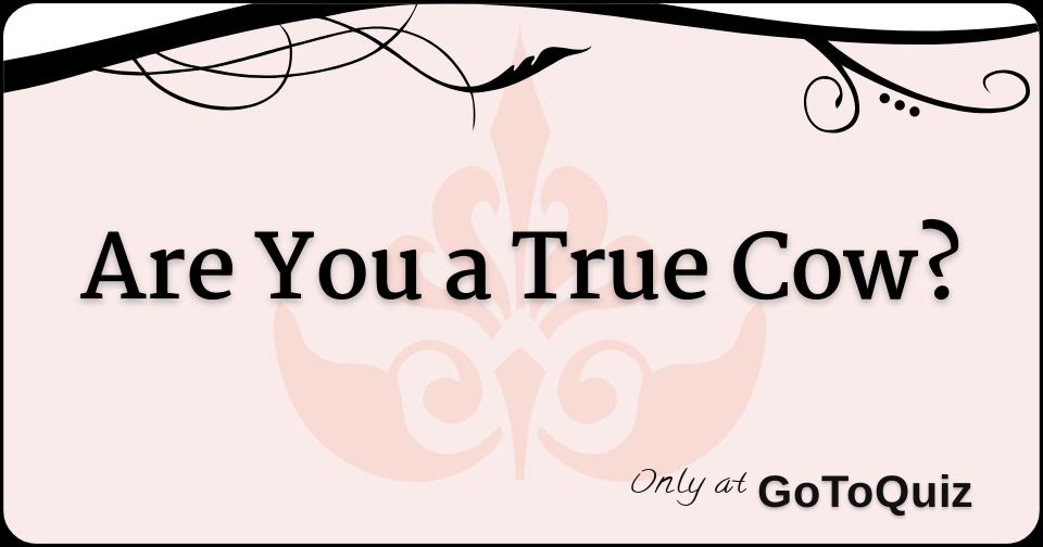 Are You a True Cow?