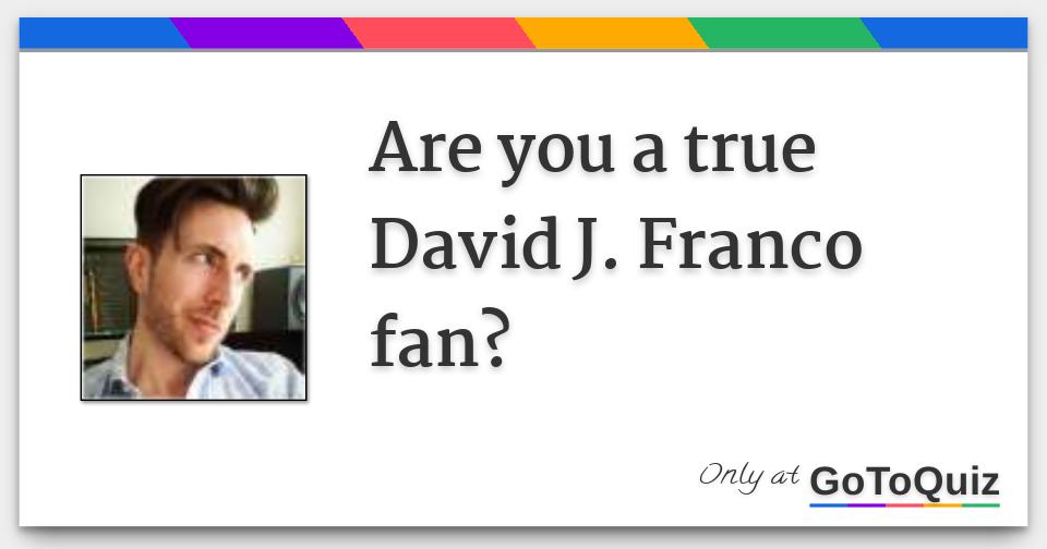 Are you a true David J. Franco fan?