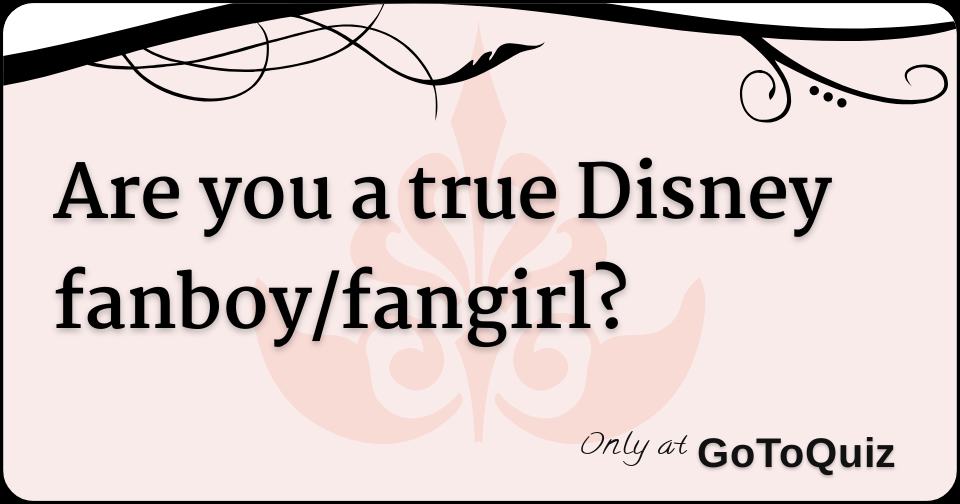 Are you a true Disney fanboy/fangirl?