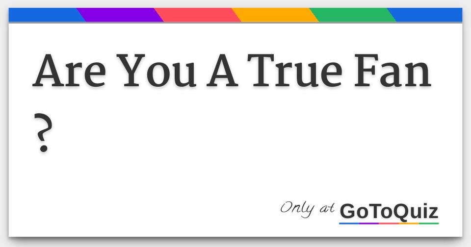 Are You A True Fan