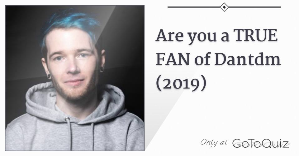 Are you a TRUE FAN of Dantdm (2019)