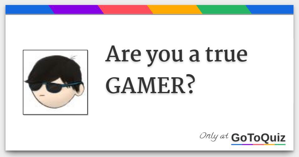 Are you a true GAMER?