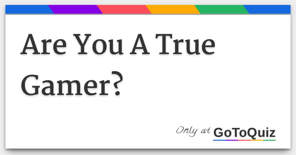 Are You A True Gamer?