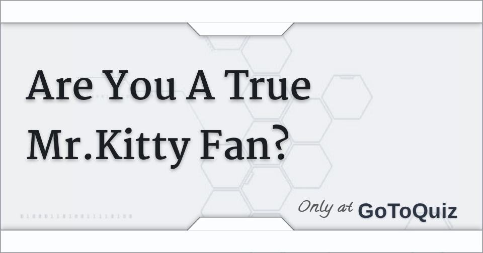 Are You A True Mr.Kitty Fan?