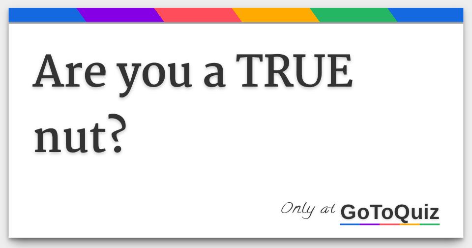 Are you a TRUE nut?