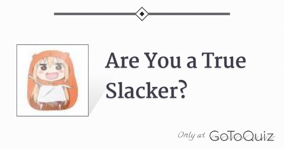 Are You a True Slacker?