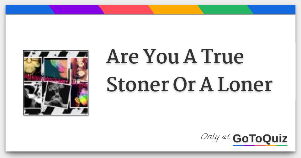 Are You A True Stoner Or A Loner