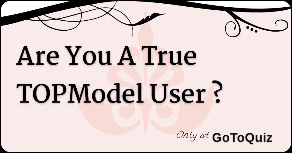 Are You A True TOPModel User