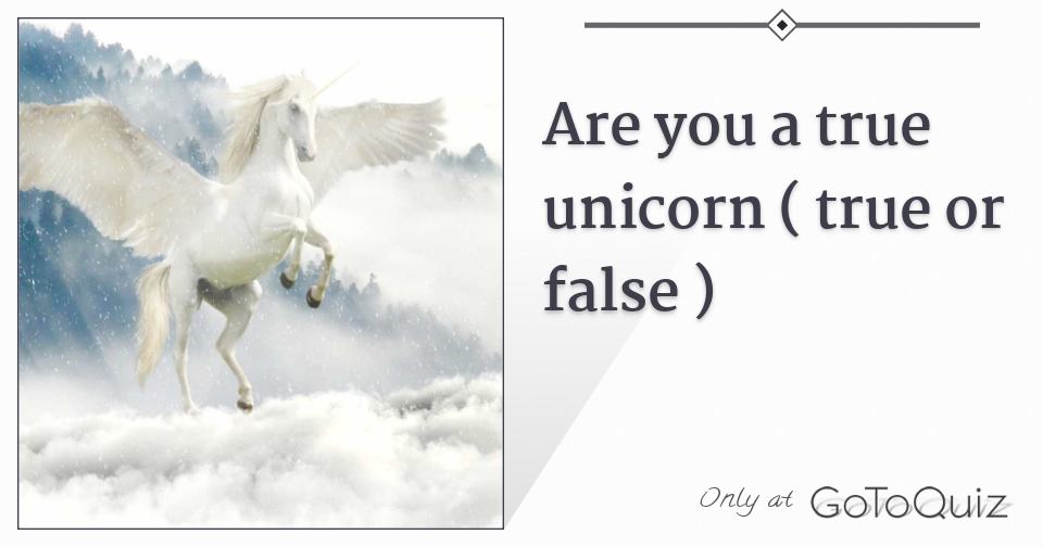 are you a true unicorn ( true or false )