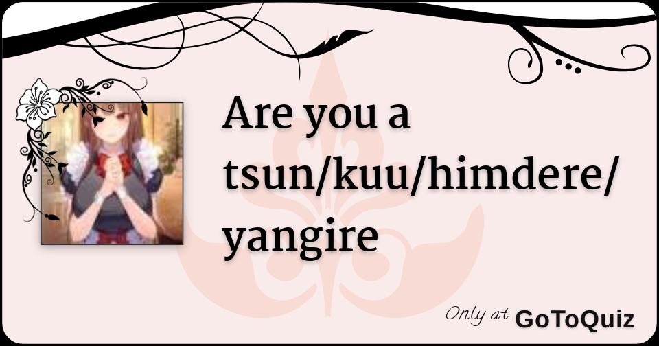 Are you a tsun/kuu/himdere/yangire