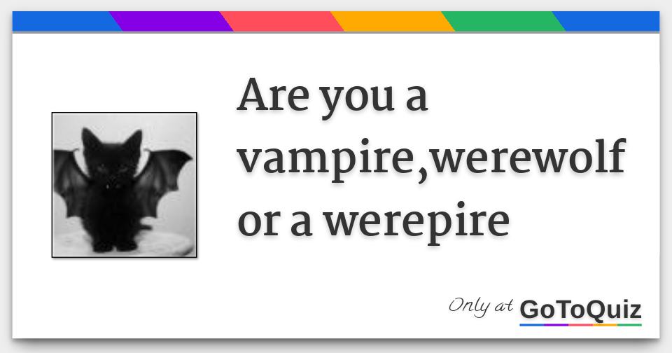 are you a vampire,werewolf or a werepire