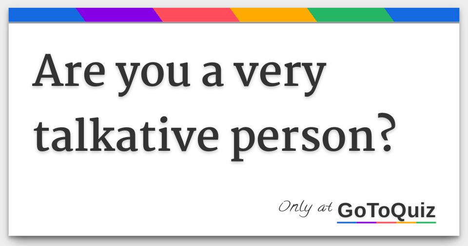 Are you a very talkative person?