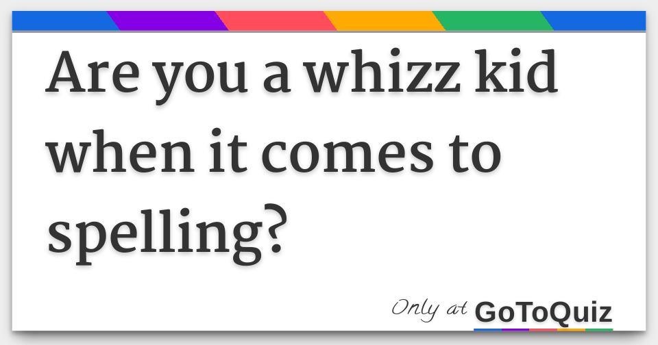 Are You A Whizz Kid When It Comes To Spelling Are You A Whizz Kid When It Comes To Spelling