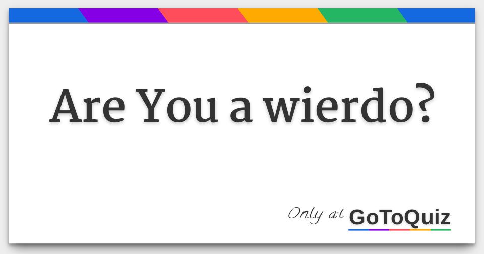 Are You a wierdo?