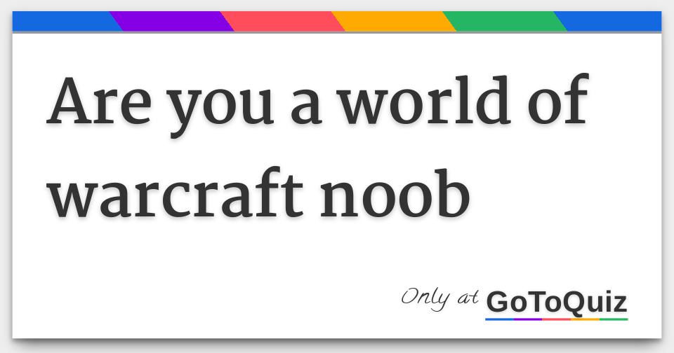 Are you a world of warcraft noob