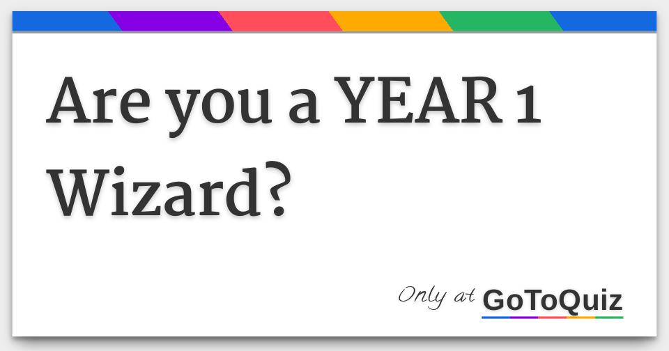 Are you a YEAR 1 Wizard?