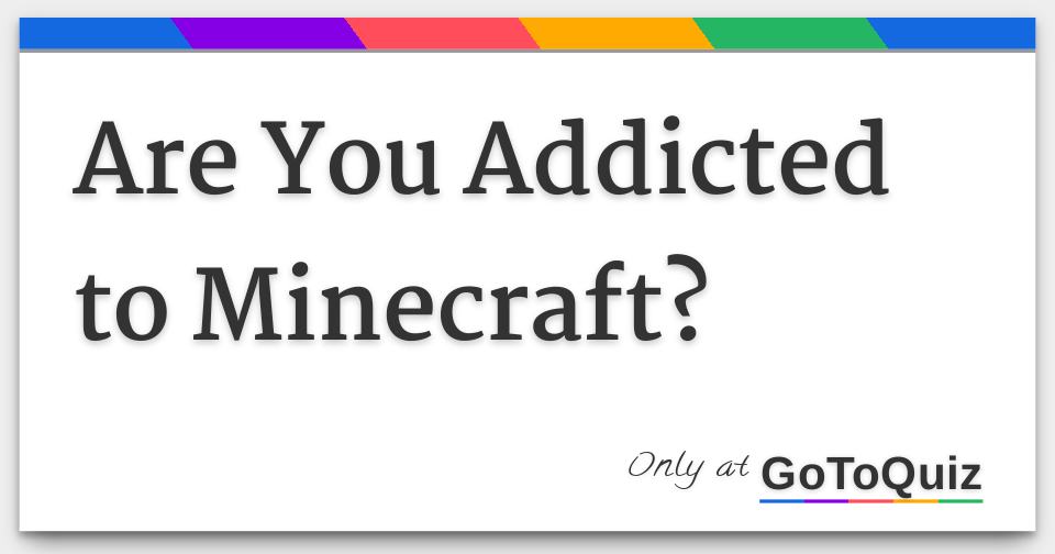 Are You Addicted to Minecraft?