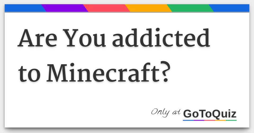 Are You addicted to Minecraft?