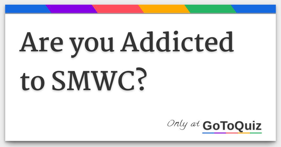 Results: Are you Addicted to SMWC?