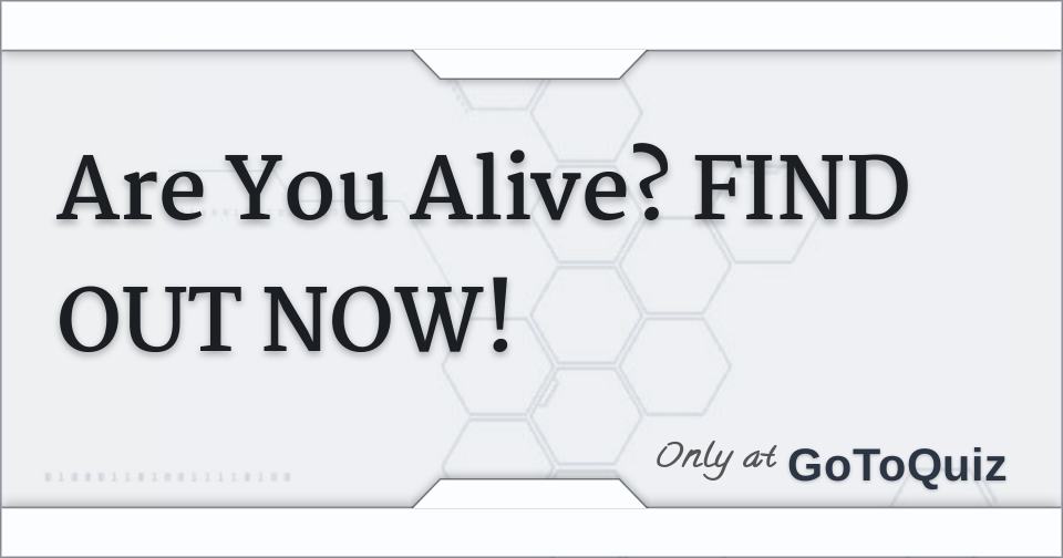 Are You Alive? FIND OUT NOW!