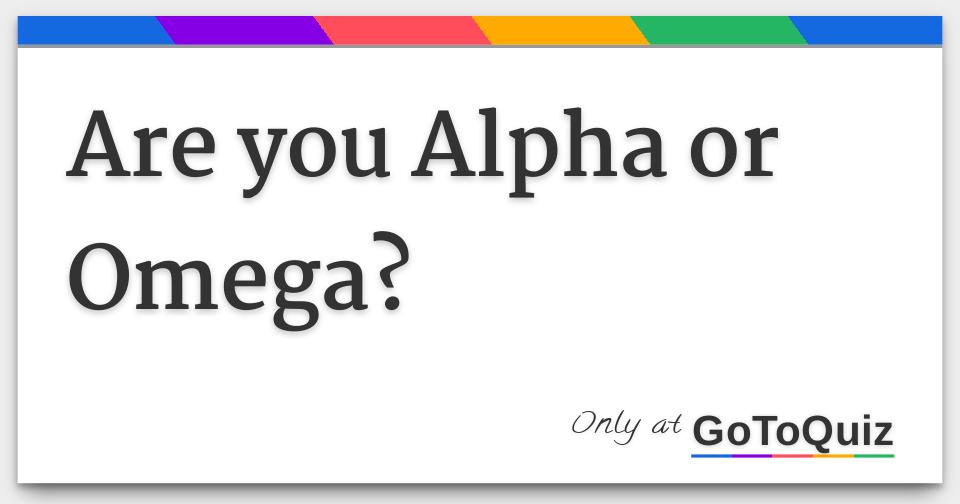 Are you Alpha or Omega?