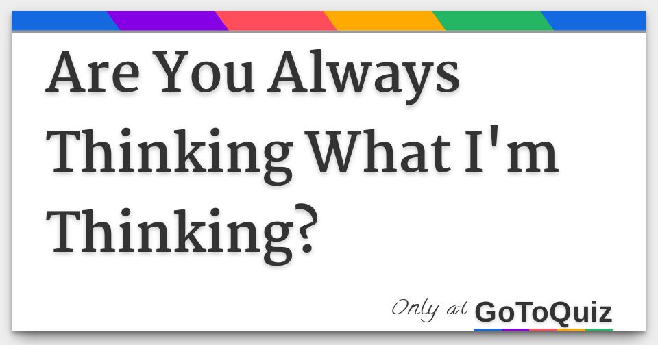 Are You Always Thinking What I'm Thinking?