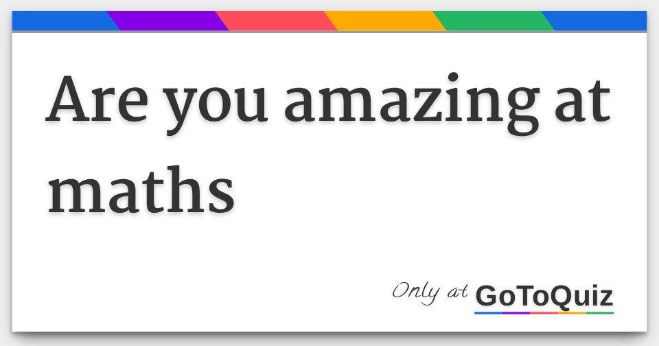 are you amazing at maths