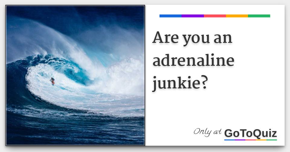 Are you an adrenaline junkie?