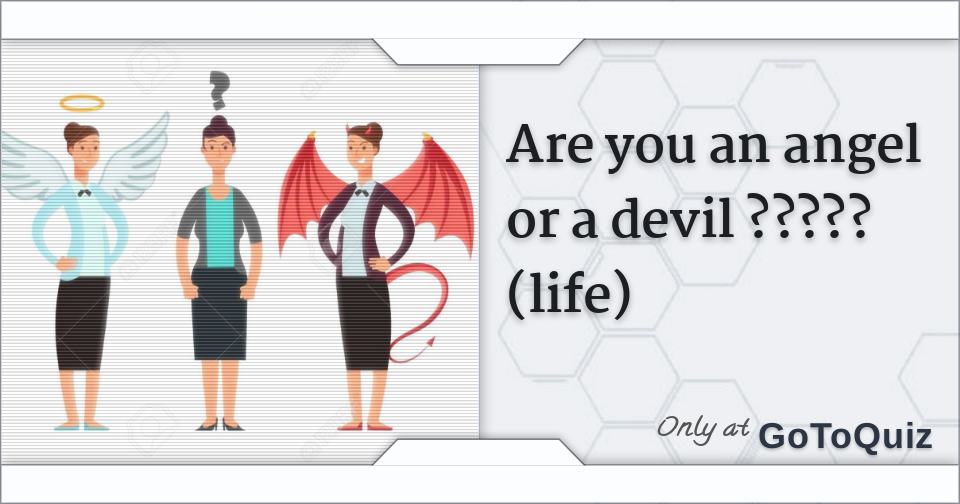are you an angel or a devil ?????(life)