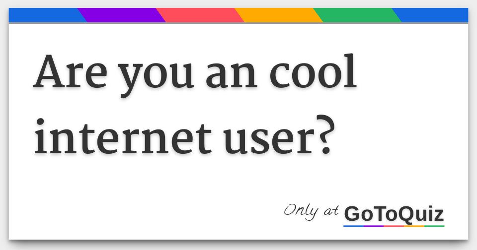 are you an cool internet user?