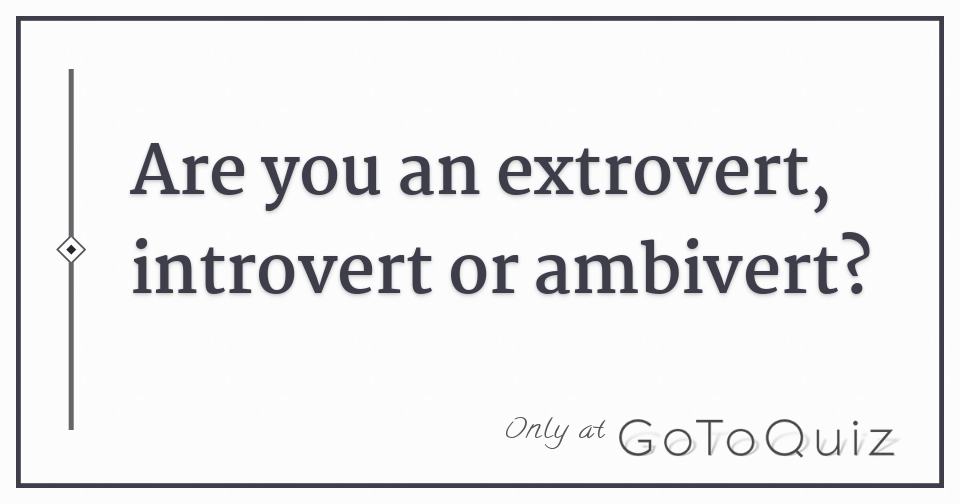 Are you an extrovert, introvert or ambivert?