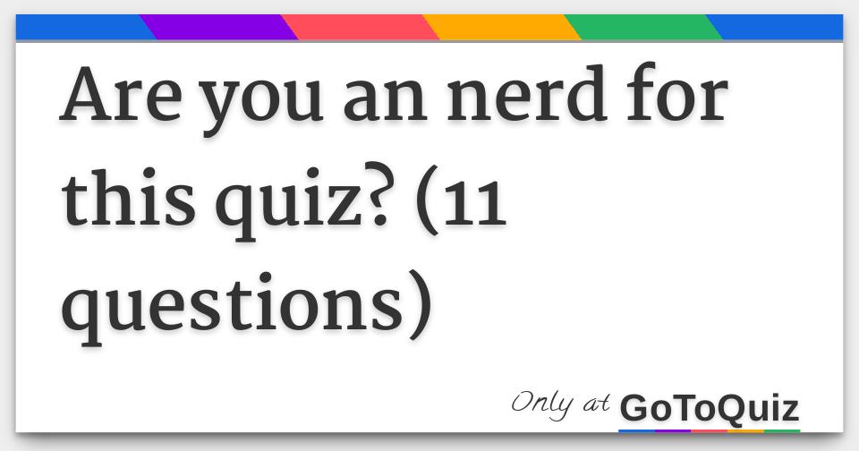 Are you an nerd for this quiz? (11 questions)