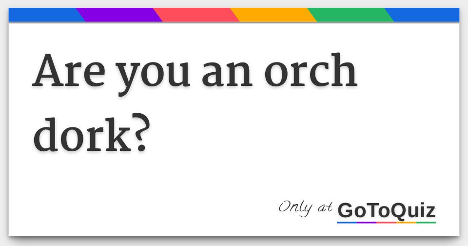 Are you an orch dork?