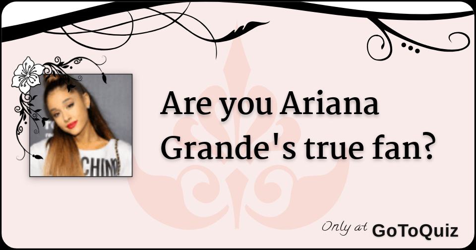 Are you Ariana Grande's true fan?