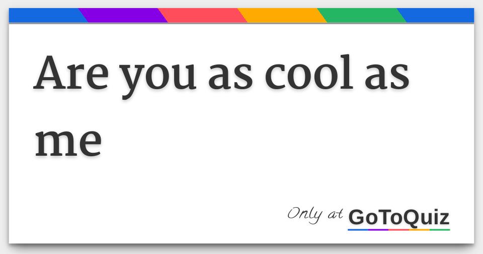 Are you as cool as me