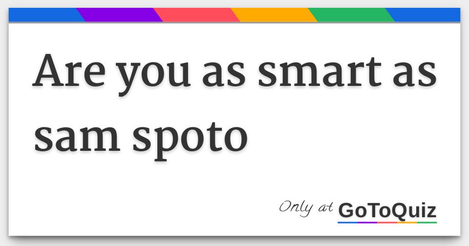 are you as smart as sam spoto
