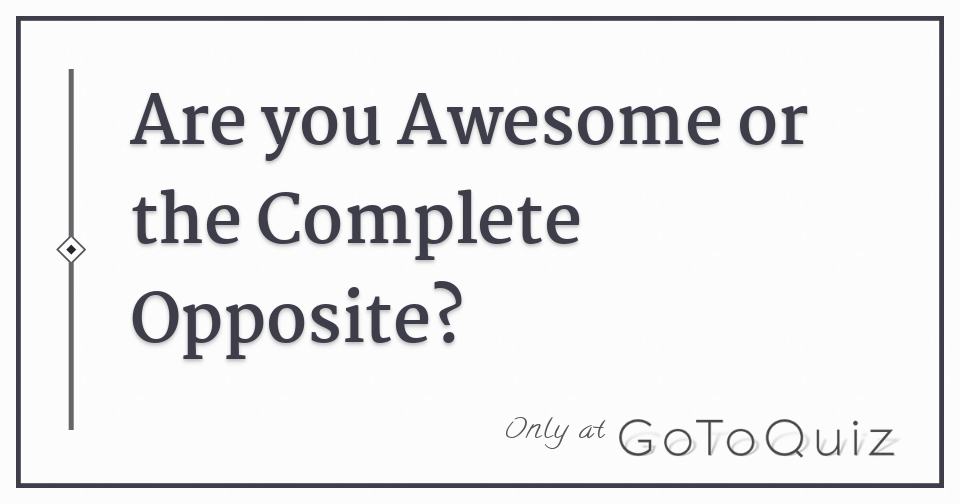 Are you Awesome or the Complete Opposite?