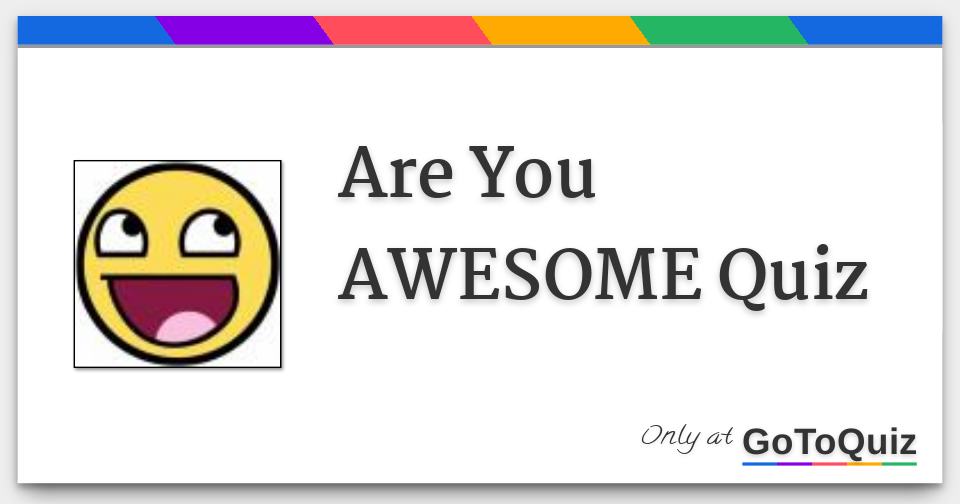 Are You AWESOME Quiz Are You AWESOME Quiz