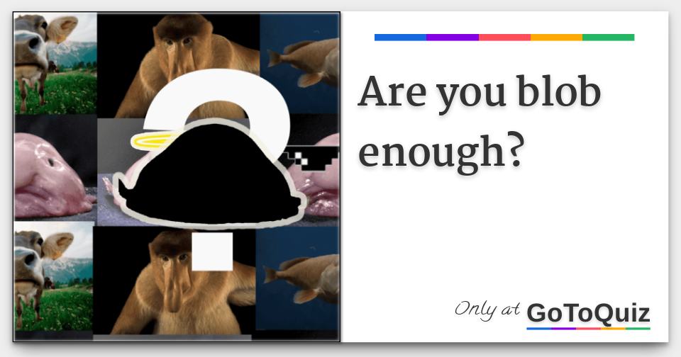 are you blob enough?