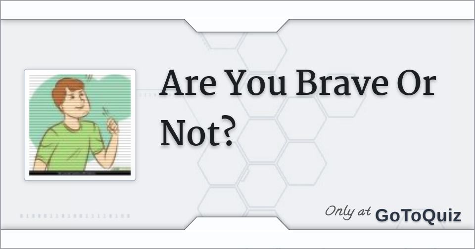 Are You Brave Or Not?